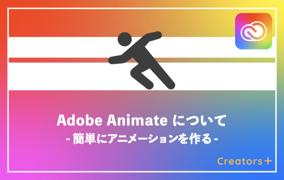 Adobe Animateは何ができる？簡単にアニメーション制作をしよう！ | Creators+